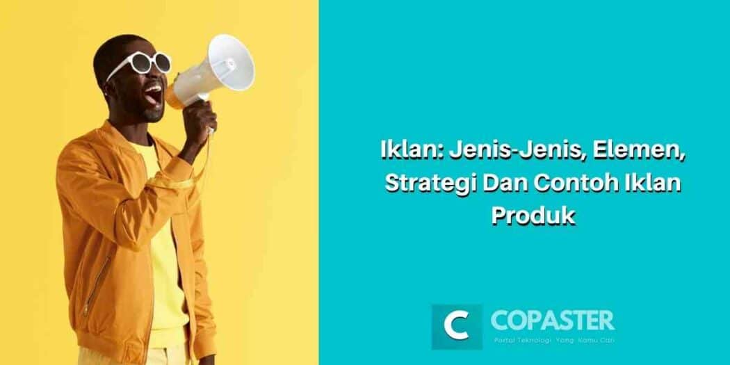Iklan: Jenis-Jenis, Elemen, Strategi Dan Contoh Iklan Produk | Copaster