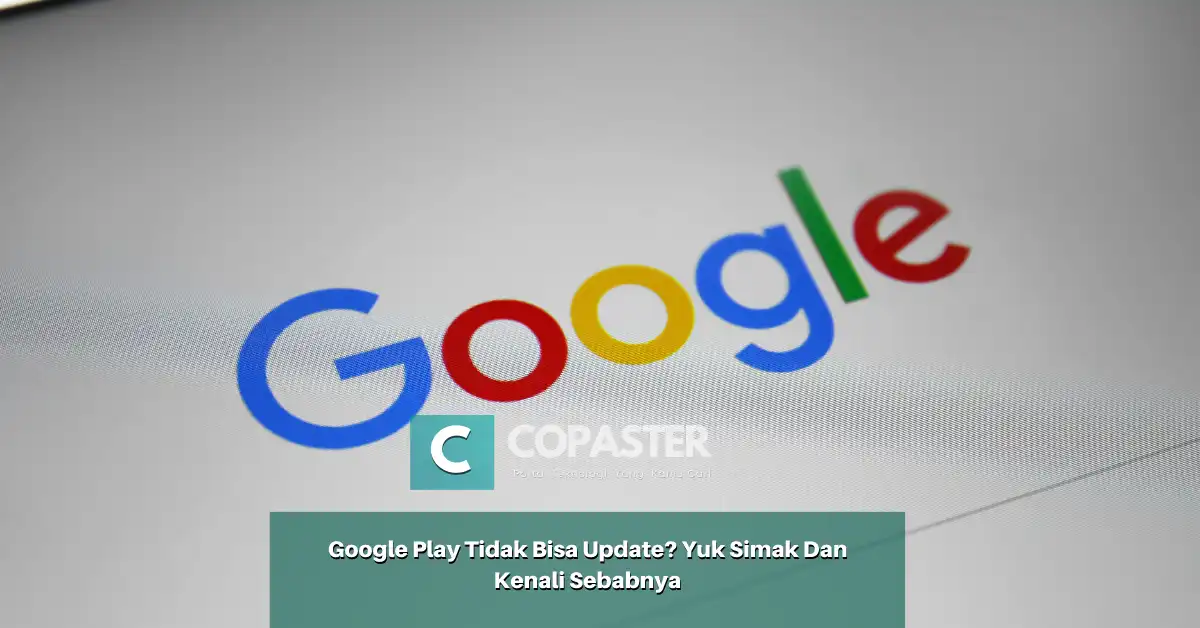Google Play Tidak Bisa Update? Yuk Simak Dan Kenali Sebabnya | Copaster